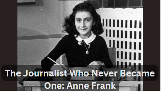 The Journalist Who Never Became One : Anne Frank – Angle & Perspective